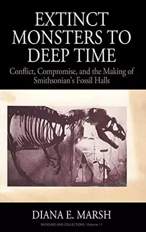 Peržiūrėkite miniatiūrą „Išnykę monstrai iki gilaus laiko: konfliktai, kompromisai ir Smithsonian fosilijų salių kūrimas“
