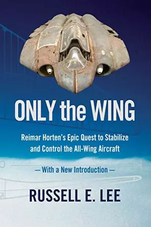 Voorbeeldminiatuur voor 'Only the Wing: Reimar Horten's Epic Quest om het All-Wing Aircraft te stabiliseren en te besturen / Met een nieuwe introductie