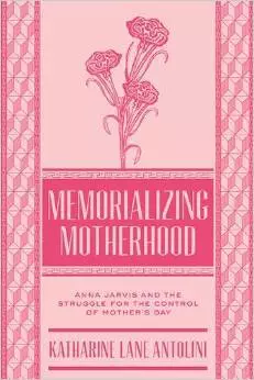 Μικρογραφία προεπισκόπησης για το Memorializing Motherhood: Anna Jarvis and the Struggle for Control of Mother's Day